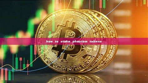 How To Stake Phantom Tokens Blockchain Knowledge Gtokentool