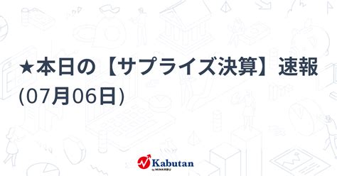 ★本日の【サプライズ決算】速報 07月06日 注目株 株探ニュース