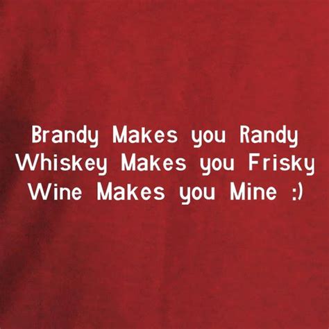 Brandy Makes You Randy Whiskey Makes You Frisky Wine Makes You Mine Vest By Chargrilled