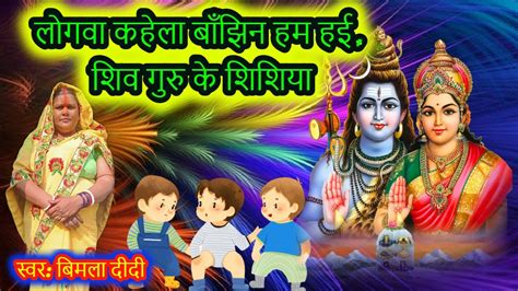 लोगवा कहेला बाँझिन हम हई शिव गुरु के शिशिया शिव गुरु के गीत Bimla