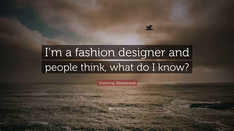 Vivienne Westwood Quote Im A Fashion Designer And People Think What