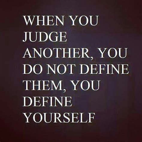 when you judge another you do not define them you define yourself