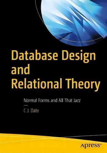 Database Design And Relational Theory Normal Forms And All That Jazz De C J Date Vol 1
