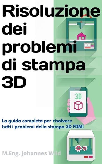 Risoluzione Dei Problemi Di Stampa 3d La Guida Completa Per Risolvere Tutti I Problemi Della
