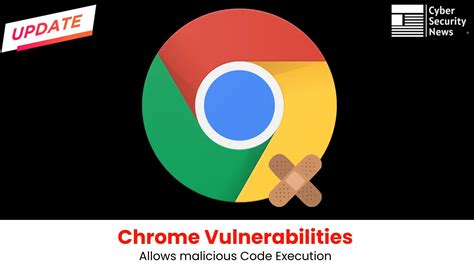 Chrome Vulnerabilities Let Attackers Execute Malicious Code Remotely Update Now