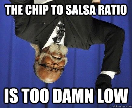 The Chip To Salsa Ratio Is Too Damn Low Too Damn Low2 Quickmeme