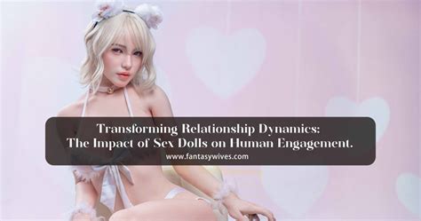 Transforming Relationship Dynamics The Impact Of Sex Dolls On Human