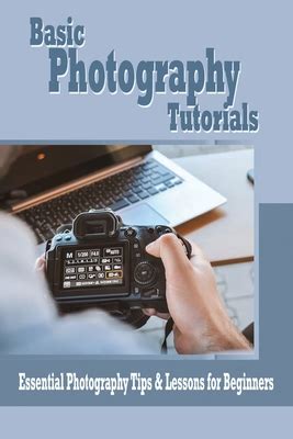 Basic Photography Tutorials Essential Photography Tips And Lessons For