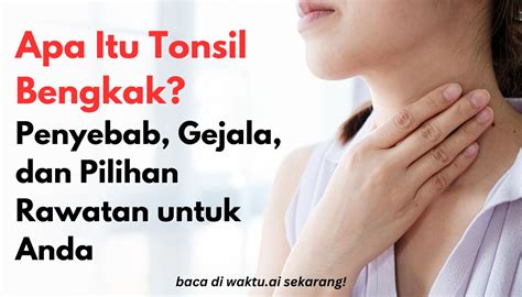 Apa Itu Tonsil Bengkak Penyebab Gejala Dan Pilihan Rawatan Untuk Anda