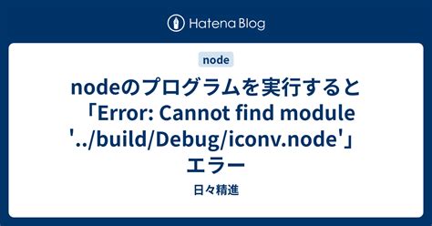 Nodeのプログラムを実行すると「error Cannot Find Module Builddebugiconvnode」エラー 日々精進