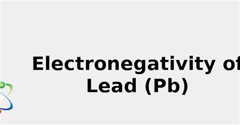 Electronegativity Of Lead Pb And Uses Discovery Sources 2022