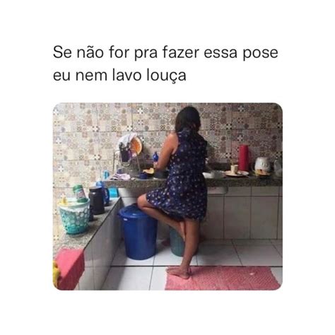 Se Não For Pra Fazer Essa Pose Eu Nem Lavo Louça Memes