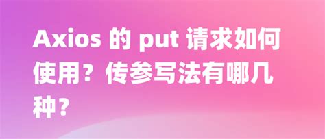 前端 掌握 Axios 的 Put 请求：实现数据更新的最佳方式 个人文章 Segmentfault 思否