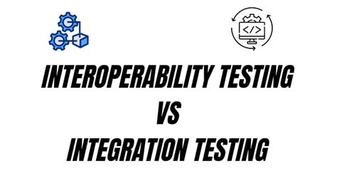 Interoperability Testing Vs Integration Testing What S The Difference