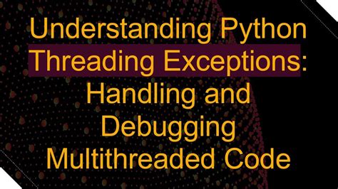 Understanding Python Threading Exceptions Handling And Debugging