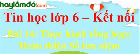Tin Học Lớp 6 Bài 14 Thực Hành Tổng Hợp Hoàn Thiện Sổ Lưu Niệm Kết