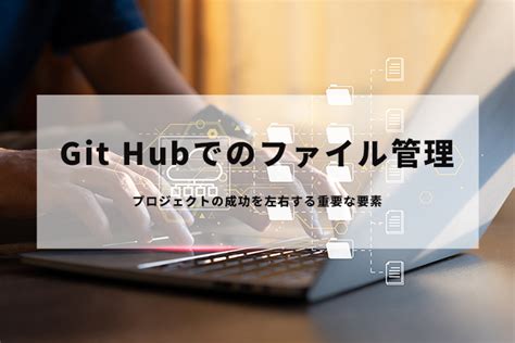 Git Hubでのファイル管理｜システム開発お役立ちtips｜東京都｜システム開発会社｜株式会社ベスピィ