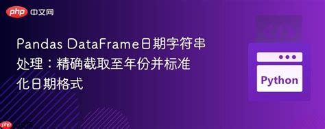 Pandas Dataframe日期字符串处理：精确截取至年份并标准化日期格式 Python教程 Php中文网