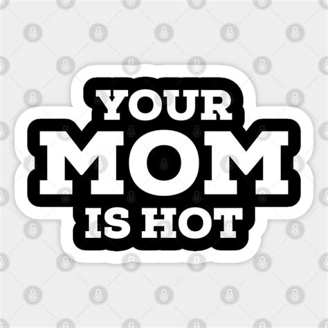 Your Mom Is Hot Your Mom Is Hot Sticker Teepublic