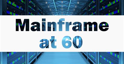 The Mainframe Turns 60 A Milestone In Computing History Application Modernization And