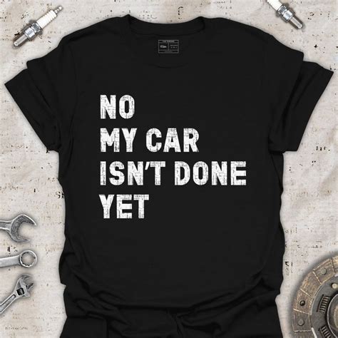 No My Car Isnt Done Yet Car T Shirt Car Threads