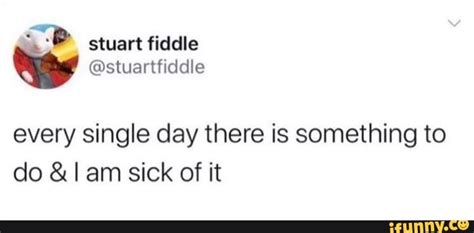 Stuart Every Single Day There Is Something To Do Am Sick Of It Ifunny