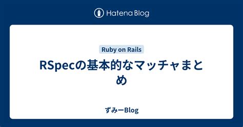 Rspecの基本的なマッチャまとめ ずみーblog