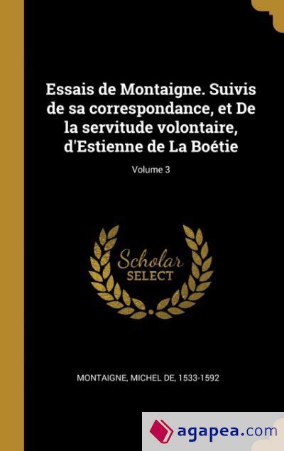 Essais De Montaigne Suivis De Sa Correspondance Et De La Servitude