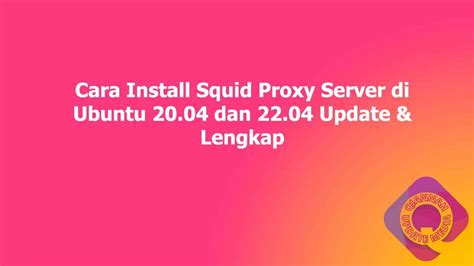 Cara Install Squid Proxy Server di Ubuntu 20.04 dan 22.04 Update & Lengkap - Qiannah Update Media