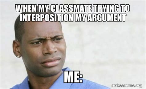 When My Classmate Trying To Interposition My Argument Me Confused