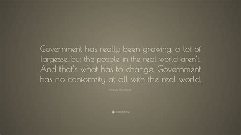 Michele Bachmann Quote Government Has Really Been Growing A Lot Of