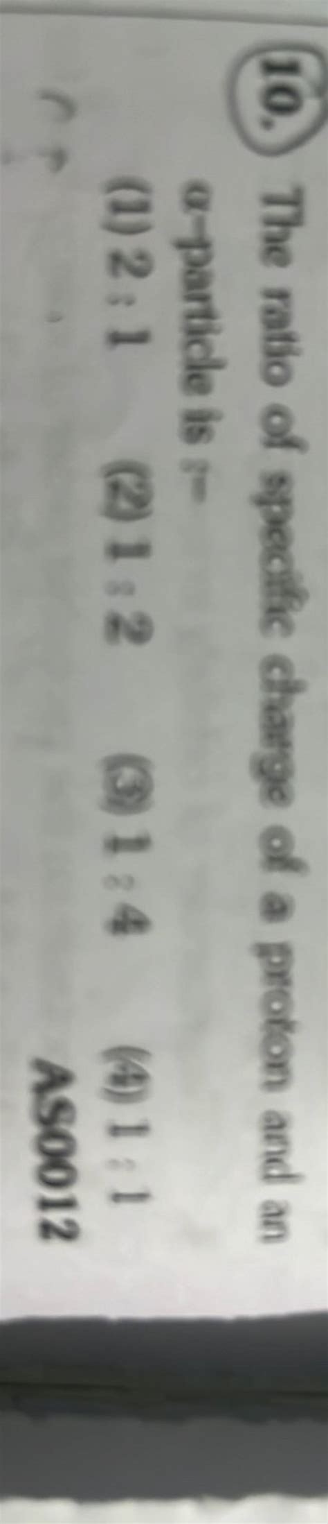 10 The Ratio Of Specific Charge Of A Proton And An α Particle Is1 21