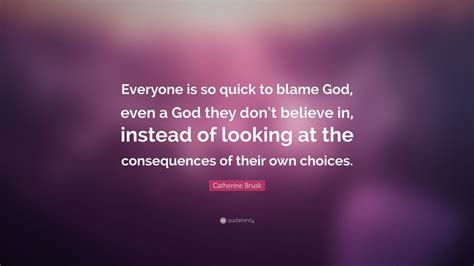 Catherine Brusk Quote “everyone Is So Quick To Blame God Even A God