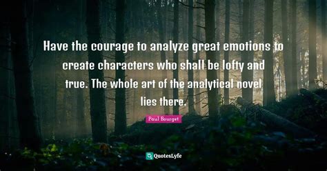 Have The Courage To Analyze Great Emotions To Create Characters Who Sh