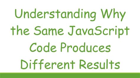 Understanding Why The Same Javascript Code Produces Different Results