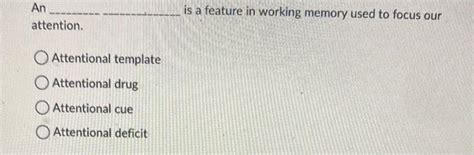 Solved An Is A Feature In Working Memory Used To Focus Our