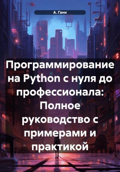 Программирование на Python с нуля до профессионала Полное руководство с примерами и практикой