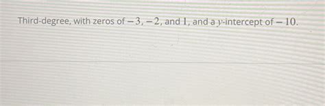 Solved Third Degree With Zeros Of 3 −2 And 1 And A Y Intercept Of − 10 [math]