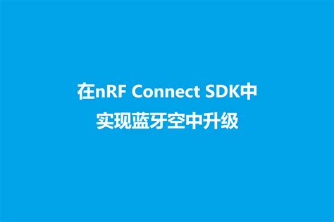 Nrf Connect Sdkzephyr固件升级详解 重点讲述mcuboot和蓝牙空中升级 Nordic