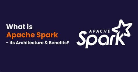 what is apache spark and its architecture and benefits