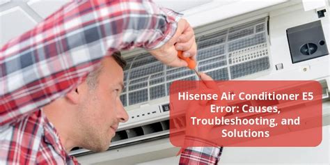 Hisense Air Conditioner E5 Error Causes Troubleshooting And Solutions For American Homeowners