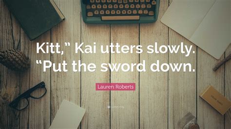 Lauren Roberts Quote Kitt” Kai Utters Slowly Put The Sword Down”