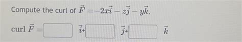 Solved Compute The Curl Of F −2xi Zj — Yk Curl F J 2 K