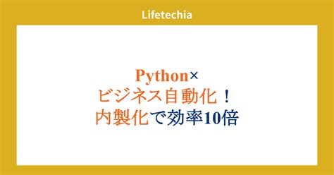 Python×ビジネス自動化！内製化で効率10倍 Lifetechia