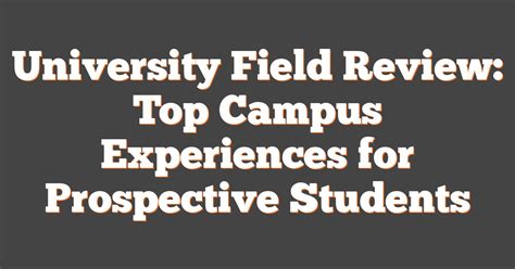 University Field Review Top Campus Experiences For Prospective Students