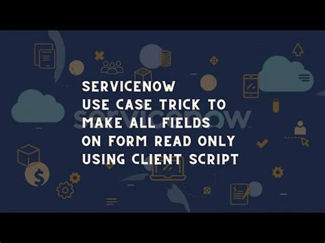 Servicenow Use Case Make All Fields Read Only Using Client Script