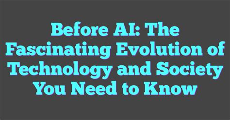 Before Ai The Fascinating Evolution Of Technology And Society You Need