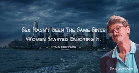 Sex Hasn T Been The Same Since Women Started Enjoying It Lewis Grizzard Quotes