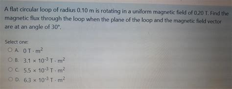 solved a flat circular loop of radius 0 10 m is rotating in