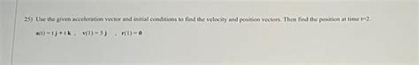 solved 25 use the given acceleration vector and initial